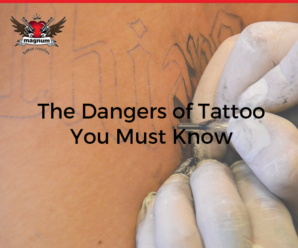 The Dangers of Tattoo You must Know – magnumtattoosupplies